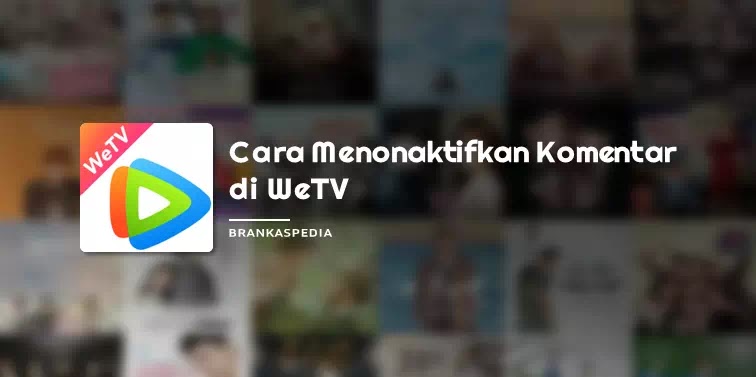 Cara Menonaktifkan Komentar di WeTV (HP dan PC) - Brankaspedia - Blog tutorial dan tips