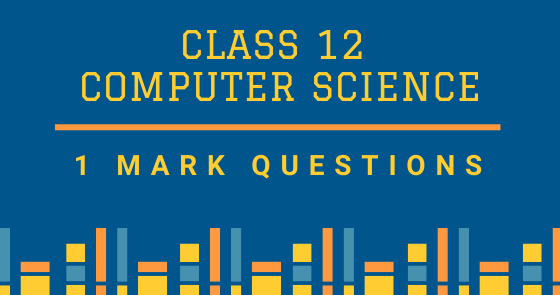 CLASS 12 CS (1 MARK QUESTIONS) - CBSE CS and IP