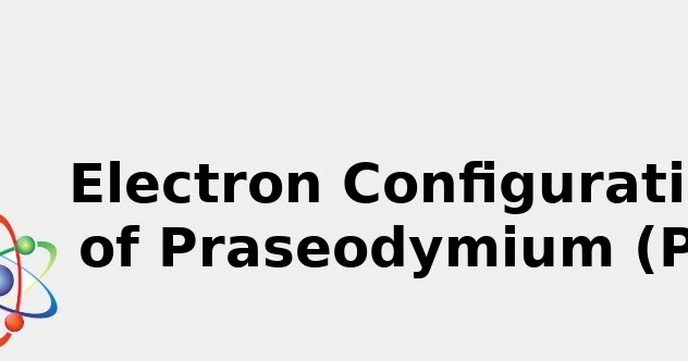 2022: ☢️ Electron Configuration of Praseodymium (Pr) [Complete ...