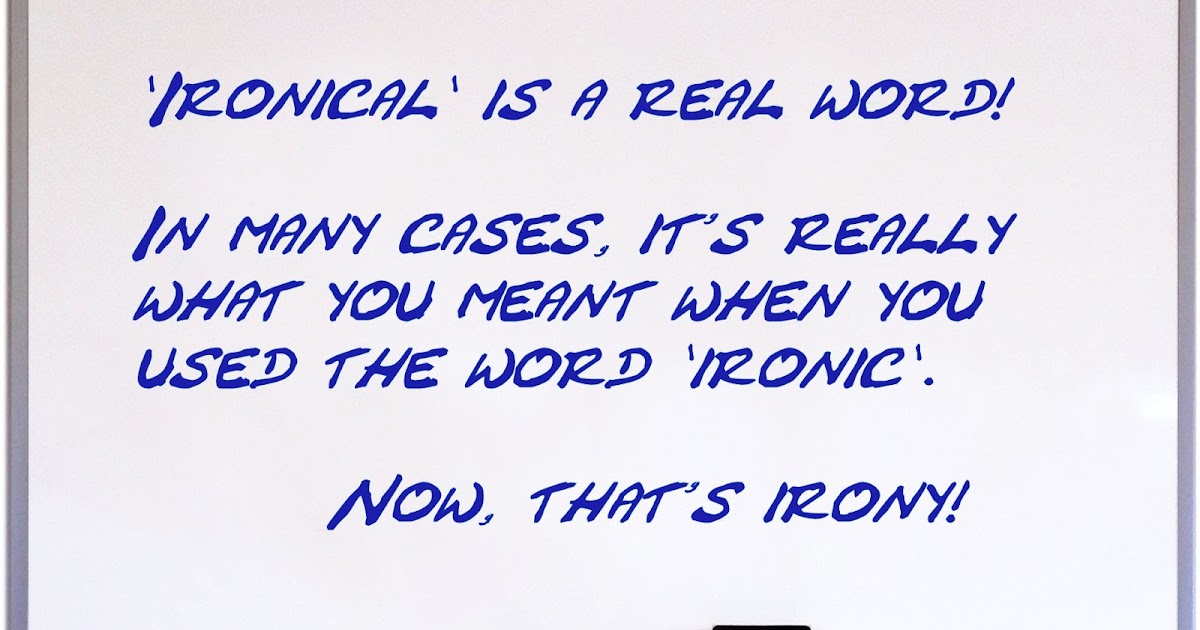 Its Trouble...: Ironical is a real word! Didn't know that? Yeah, you ...