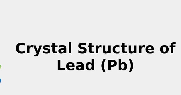 Crystal Structure of Lead (Pb) [& Color, Uses, Discovery ... 2022