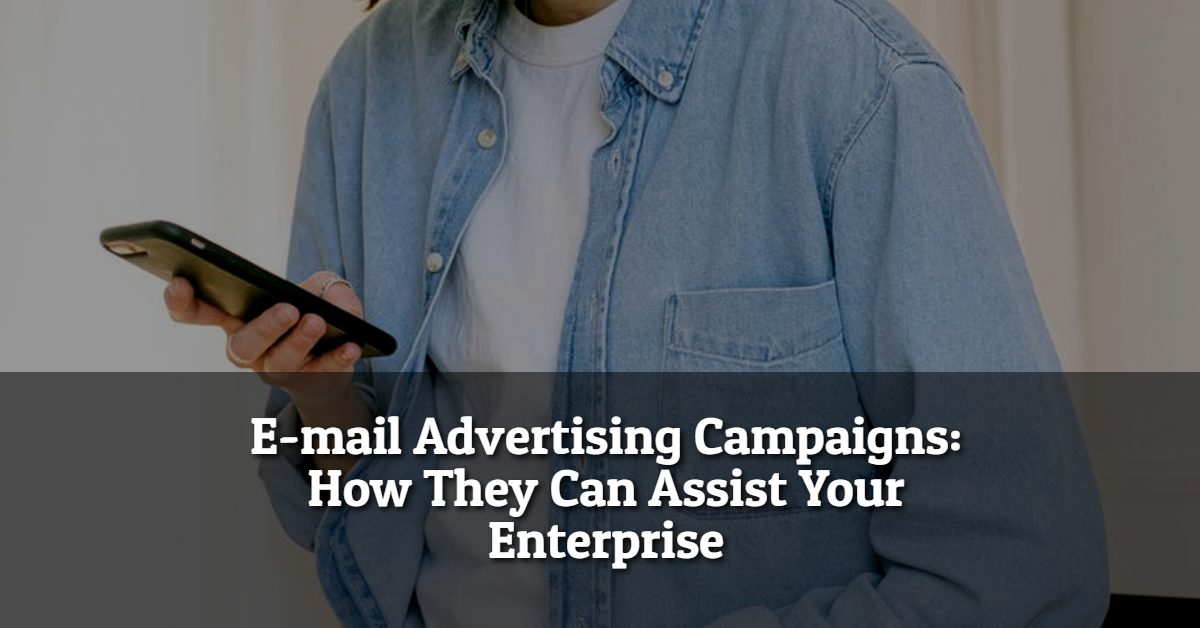 E-mail Advertising Campaigns: How They Can Assist Your Enterprise