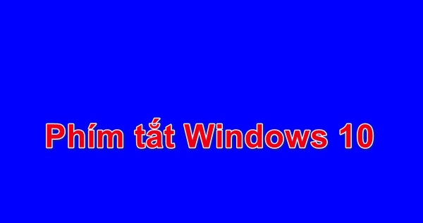Cách sử dụng phím tắt Windows 10 giúp làm việc hiệu quả nhất