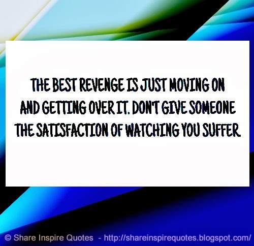 The best revenge is just moving on and getting over it, Don't give ...