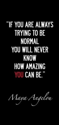 If you are always trying to be normal you will never know how amazing ...