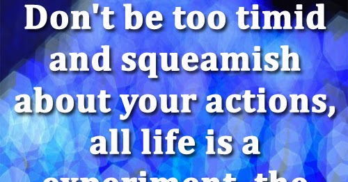 Don't be too timid and squeamish about your actions, all life is a ...