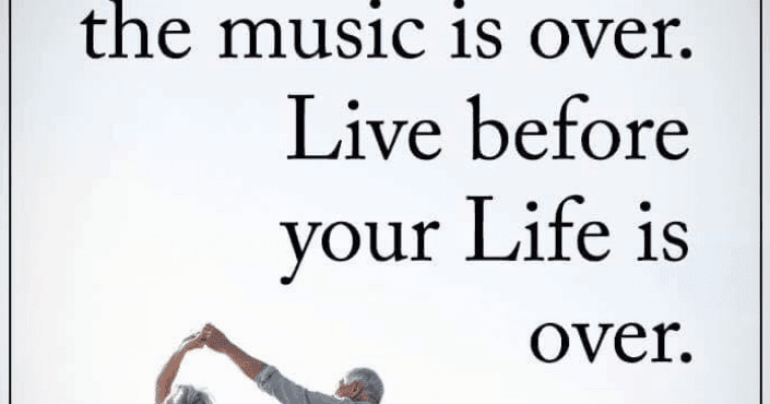 Dance before the music is over. Live before your life is over | Quotes