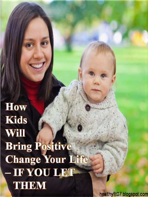 How Kids Will Bring Positive Change Your Life – IF YOU LET THEM