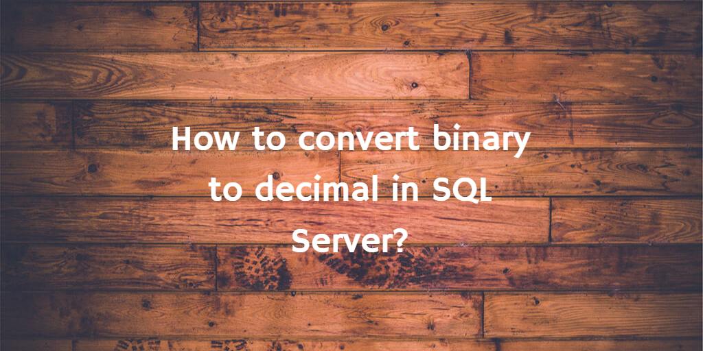 Sql Server Query World How To Convert Binary To Decimal In SQL Server sql-server-query-world-how-to-convert-binary-to-decimal-in-sql-server