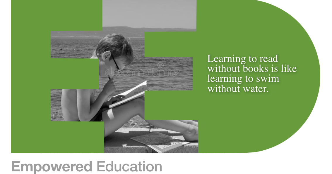 Learning to read without books is like learning to swim without water.