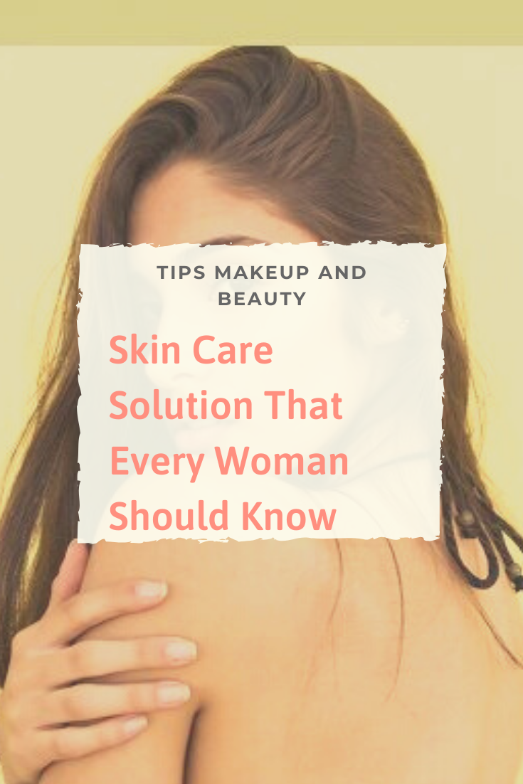 Skin Care Solution That Every Woman Should Know