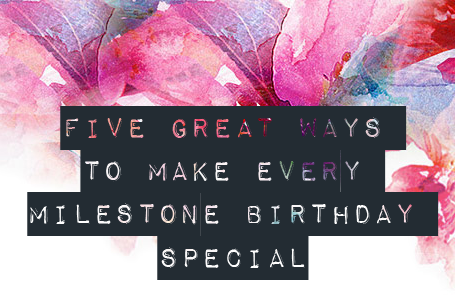 Five Great Ways to Make Every Milestone Birthday Special — A Modern Day ...