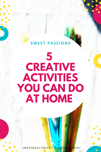 5 Creative Activities You Can Do At Home | Sweet Passions