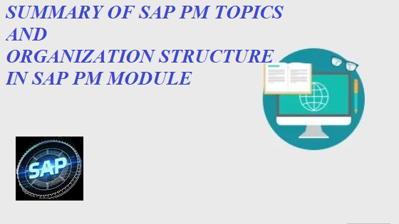 SUMMARY OF SAP PM TOPICS AND ORGANIZATION STRUCTURE IN SAP PM MODULE