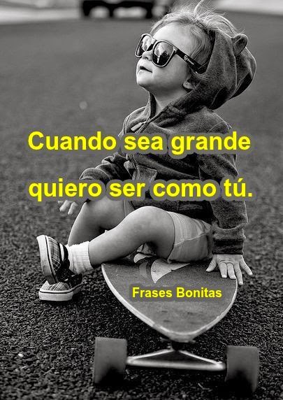 Frases Bonitas Para Todo Momento. : Cuando sea grande quiero ser como tú.