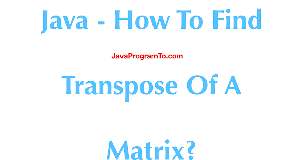 Java How To Find Transpose Of A Matrix In Java In 4 Ways