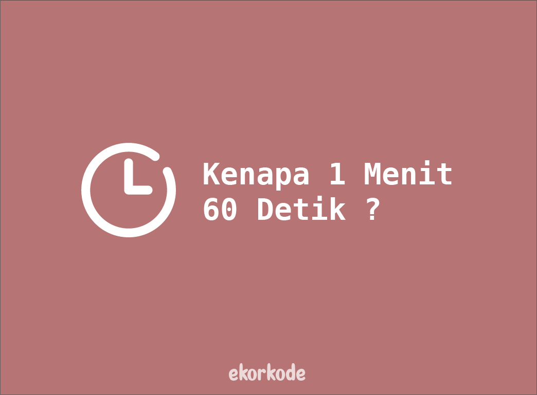 Alasan Kenapa 1 Menit 60 Detik Bukan 100 Detik 2023 Ekorkode alasan-kenapa-1-menit-60-detik-bukan-100-detik-2023-ekorkode
