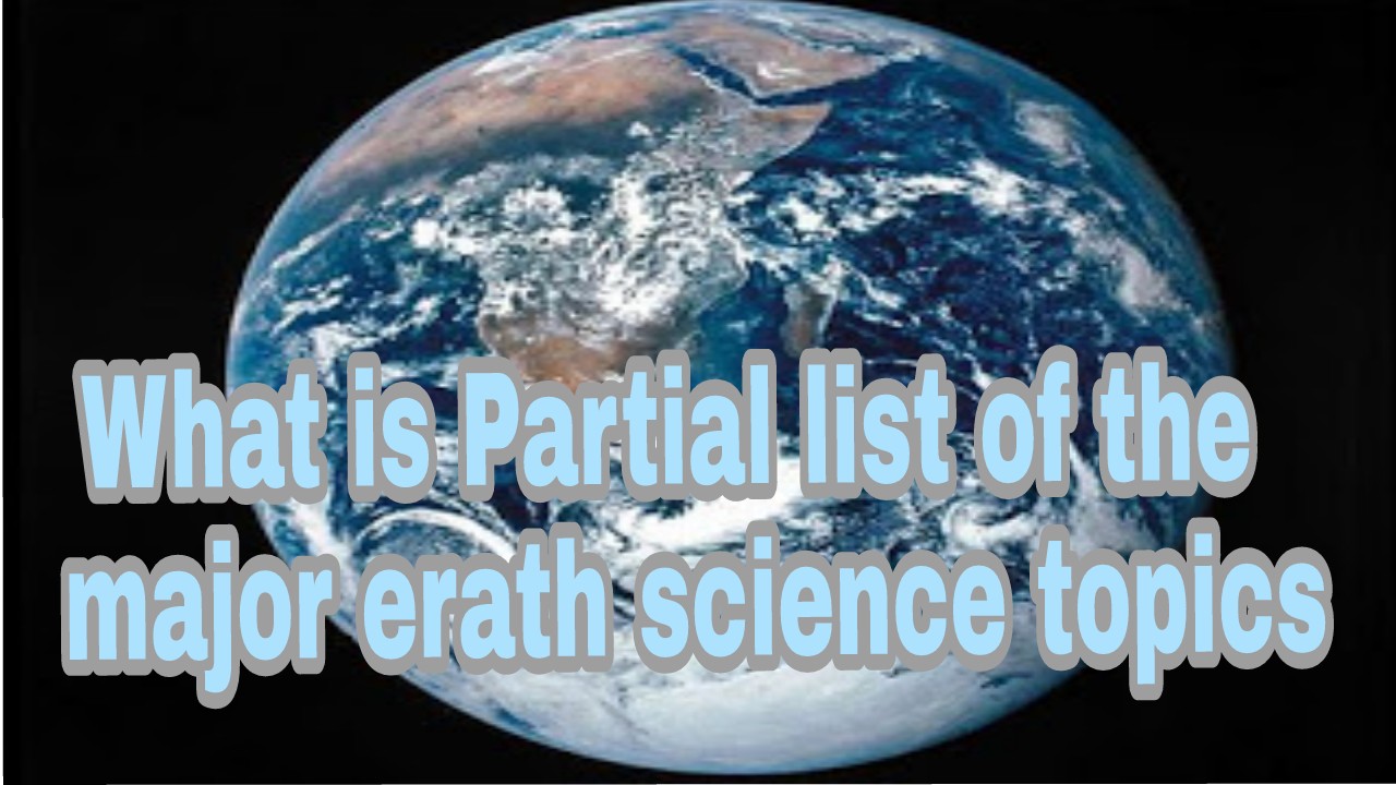 What is Partial list of the major Earth science topics? ~ worldanswer4u