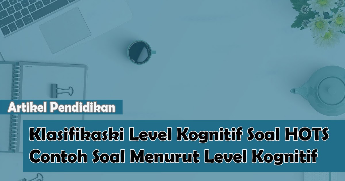 Klasifikaski Level Kognitif Soal HOTS dan Contoh Soal Menurut Level ...