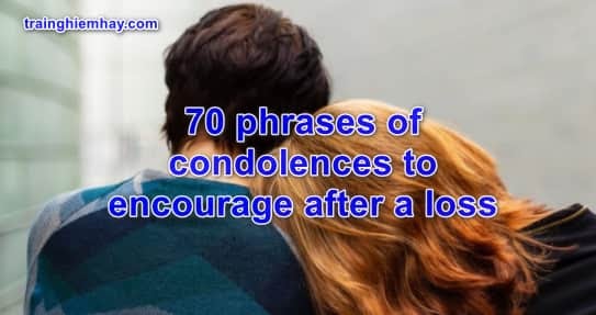 70 phrases of condolences to encourage after a loss