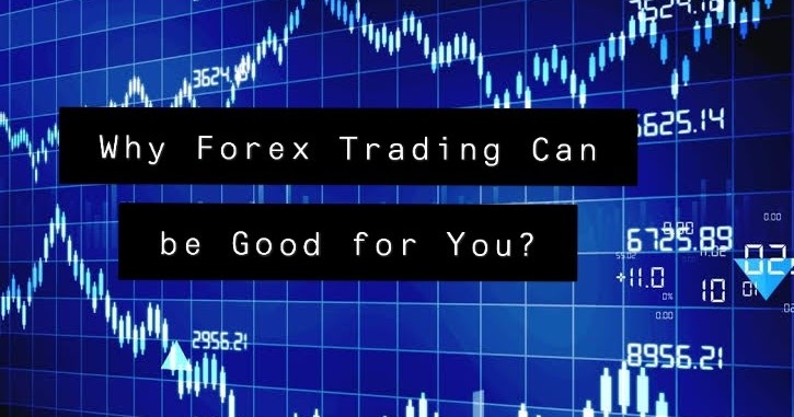 Why Forex Trading Can be Good for You?