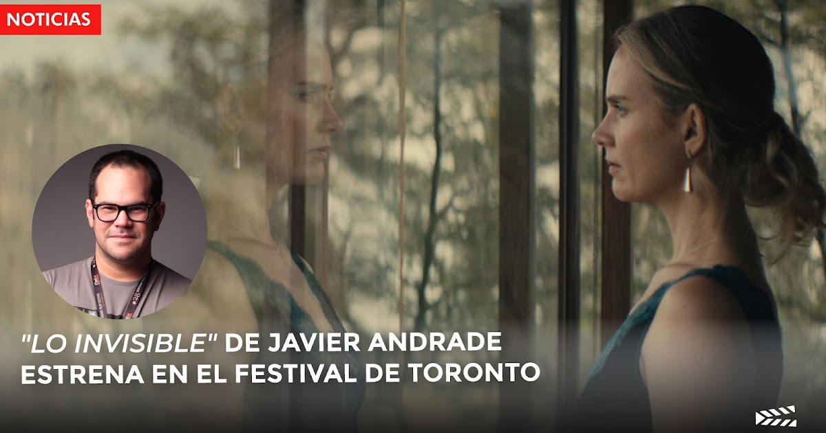 "Lo Invisible" de Javier Andrade estrena en el Festival de Toronto ...