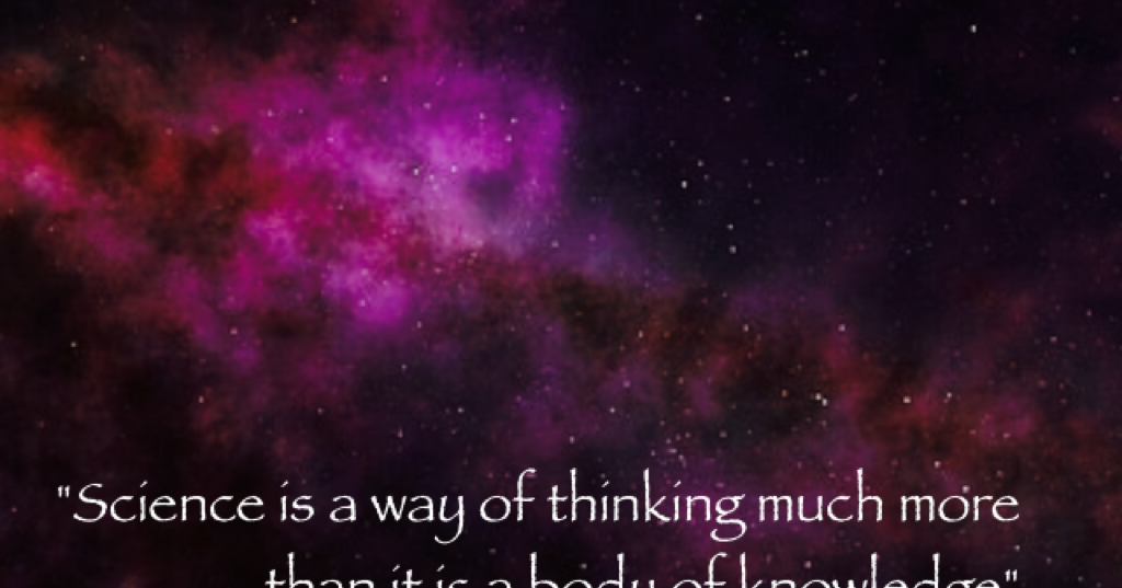 Science is a way of thinking much more than it is a body of knowledge ...