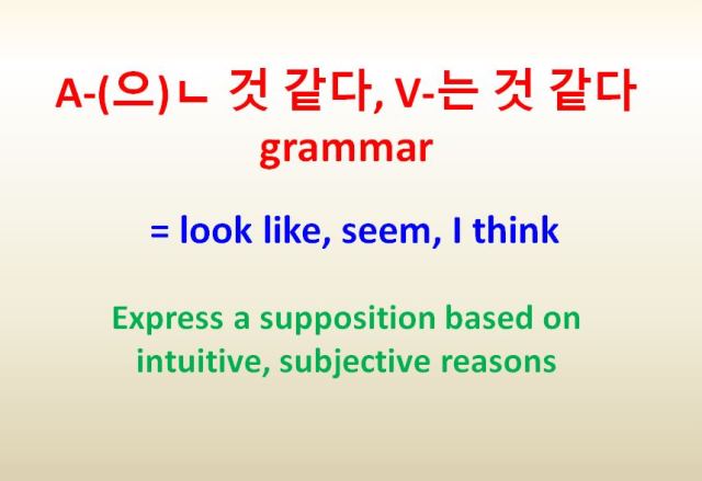A-(으)ㄴ 것 같다, V-는 것 같다 grammar = look like, seem, I think ~express a ...