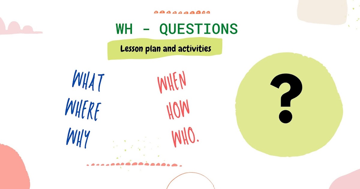 TEACHING "WH" QUESTIONS - Lesson plan and activities.