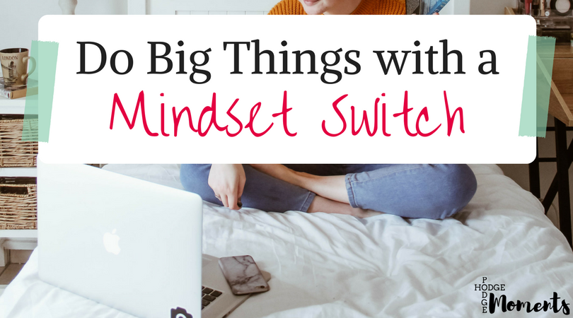 Do Big Things with a Mindset Switch | Hodge Podge Moments