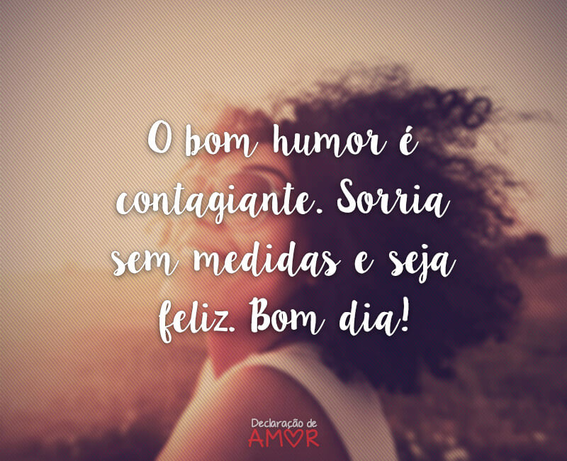 O bom humor é contagiante. Sorria sem medidas e seja feliz. Bom dia ...