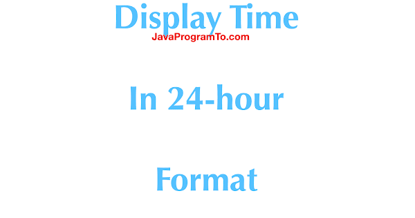 Java Program To Display Time In 24 hour Format JavaProgramTo java-program-to-display-time-in-24-hour-format-javaprogramto