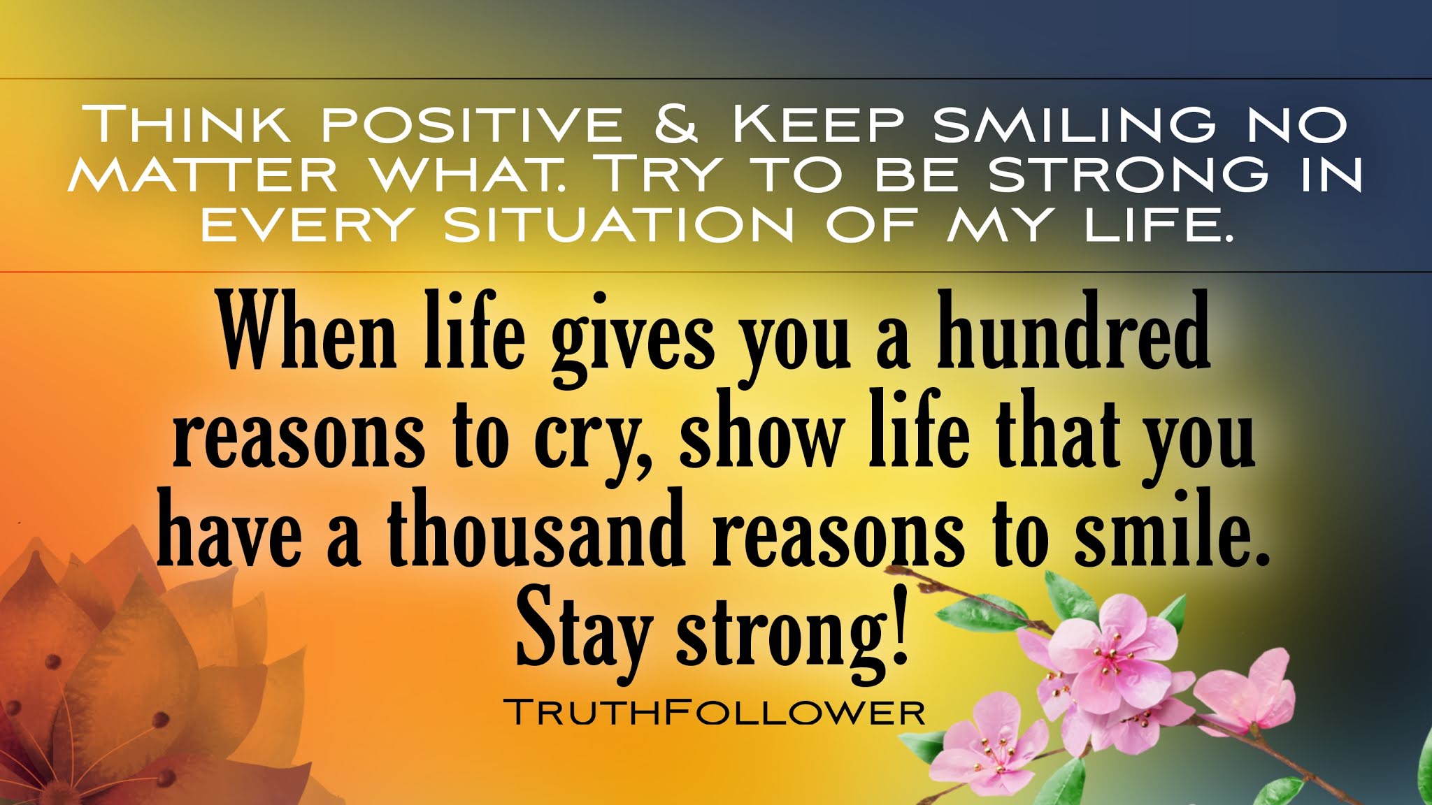 Think positive and keep smiling no matter what