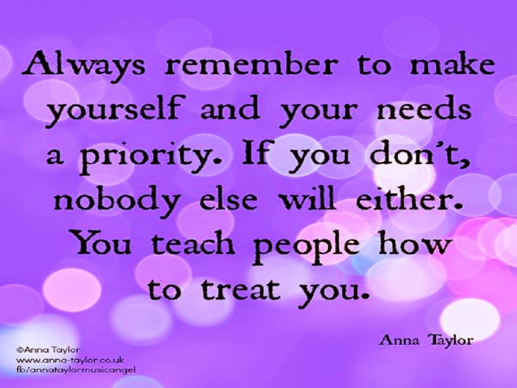Always remember to make yourself and your needs a priority. If you don ...
