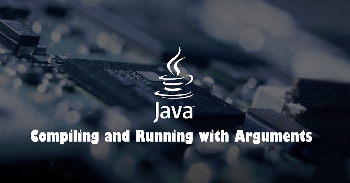 Compiling And Running With Arguments JAVA Programming Theory Compiling And Running With Arguments JAVA Programming Theory