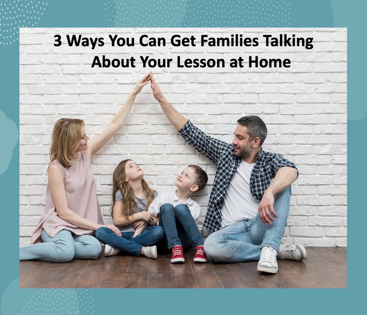 3 Ways You Can Get Families Talking About Your Lesson at Home ...