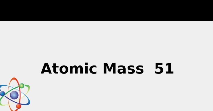 Atomic Mass 51 (+ facts: Sources, Uses, Color and more...) 2022