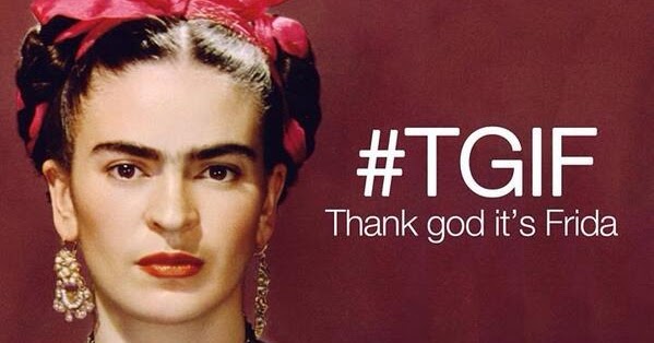 The Weather Up Here:: RP: Thank God It Is the FRIDA BEFORE My 69th ...