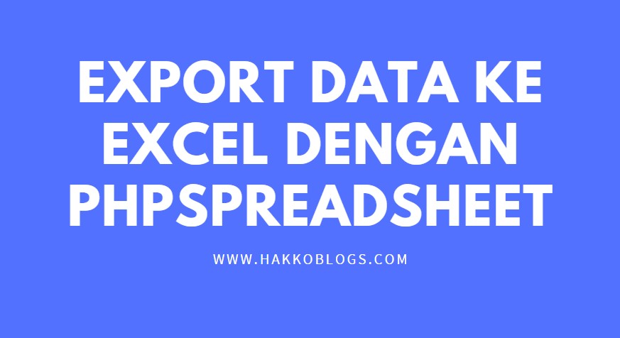 export data ke excel dari MySQL dengan phpspreadsheet di PHP - Hakko Blog's export data ke excel dari MySQL dengan phpspreadsheet di PHP - Hakko Blog's