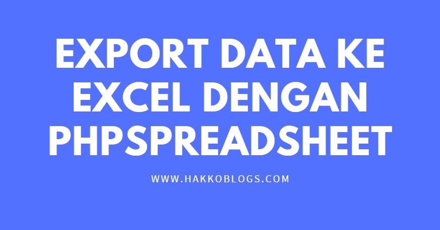 export data ke excel dari MySQL dengan phpspreadsheet di PHP - Hakko Blog's