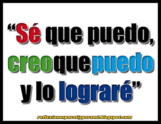 Reflexiones para TI y para MÍ: * Sé que puedo, creo que puedo y lo lograré