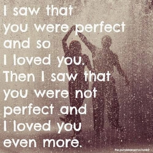I saw that you were perfect so I loved you then I saw that you were not ...
