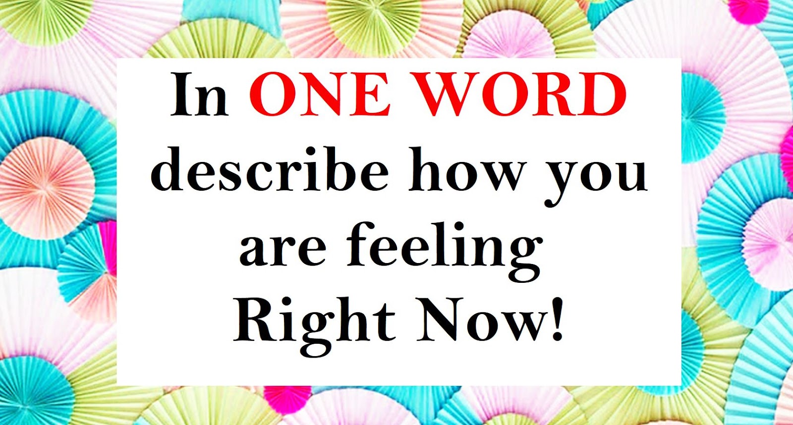 In One Word describe how you are feeling right now!