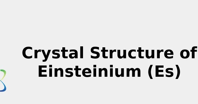 Crystal Structure of Einsteinium (Es) [& Color, Uses, Discovery ... 2022