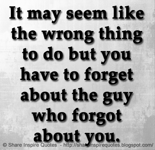 It may seem like the wrong thing to do but you have to forget about the ...