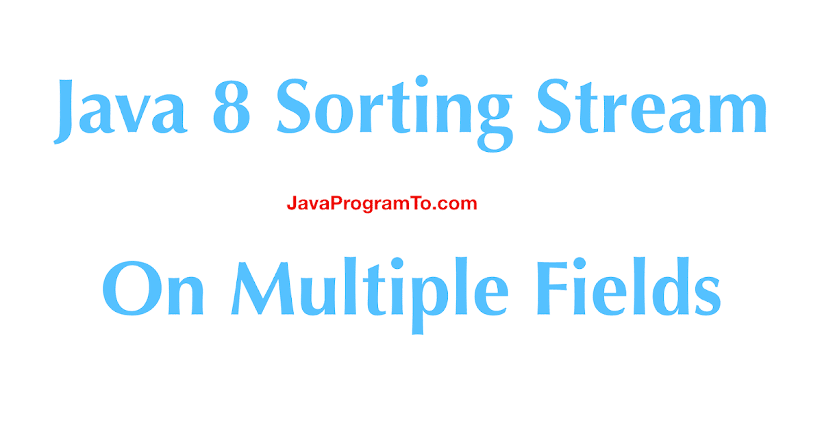 Java 8 Sorting Stream On Multiple Fields With Comparator Java 8 Sorting Stream On Multiple Fields With Comparator