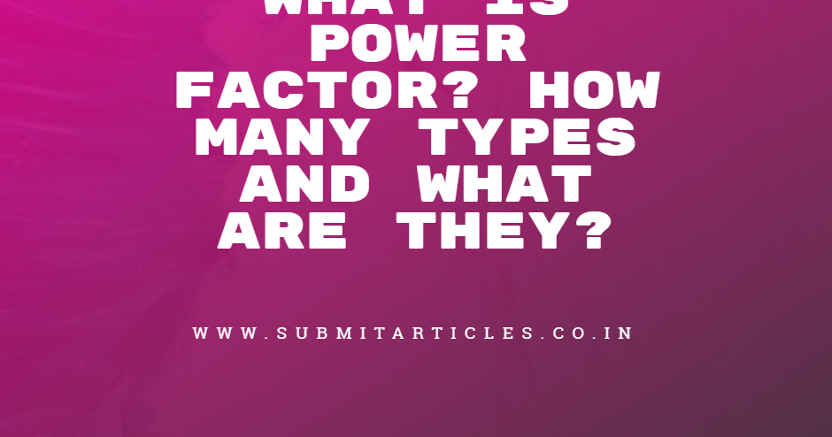 What Is Power Factor How Many Types And What Are They what-is-power-factor-how-many-types-and-what-are-they