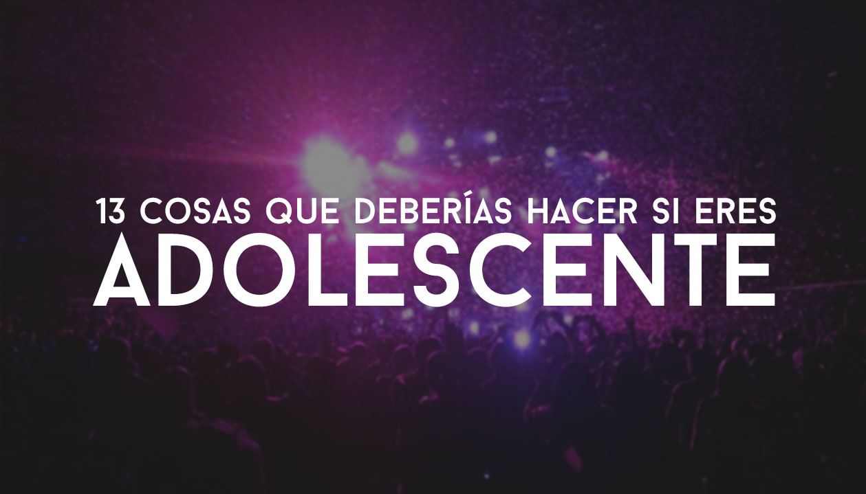 13 cosas que deberías hacer como adolescente ~ MEPJ CG SANTA ANA