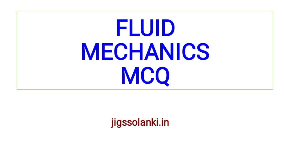 FLUID MECHANICS MCQ WITH ANSWER - JIGSSOLANKI FLUID MECHANICS MCQ WITH ANSWER - JIGSSOLANKI