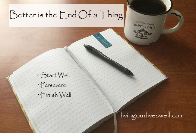 Living Our Lives Well: Better Is the End Of a Thing; Start Well ...
